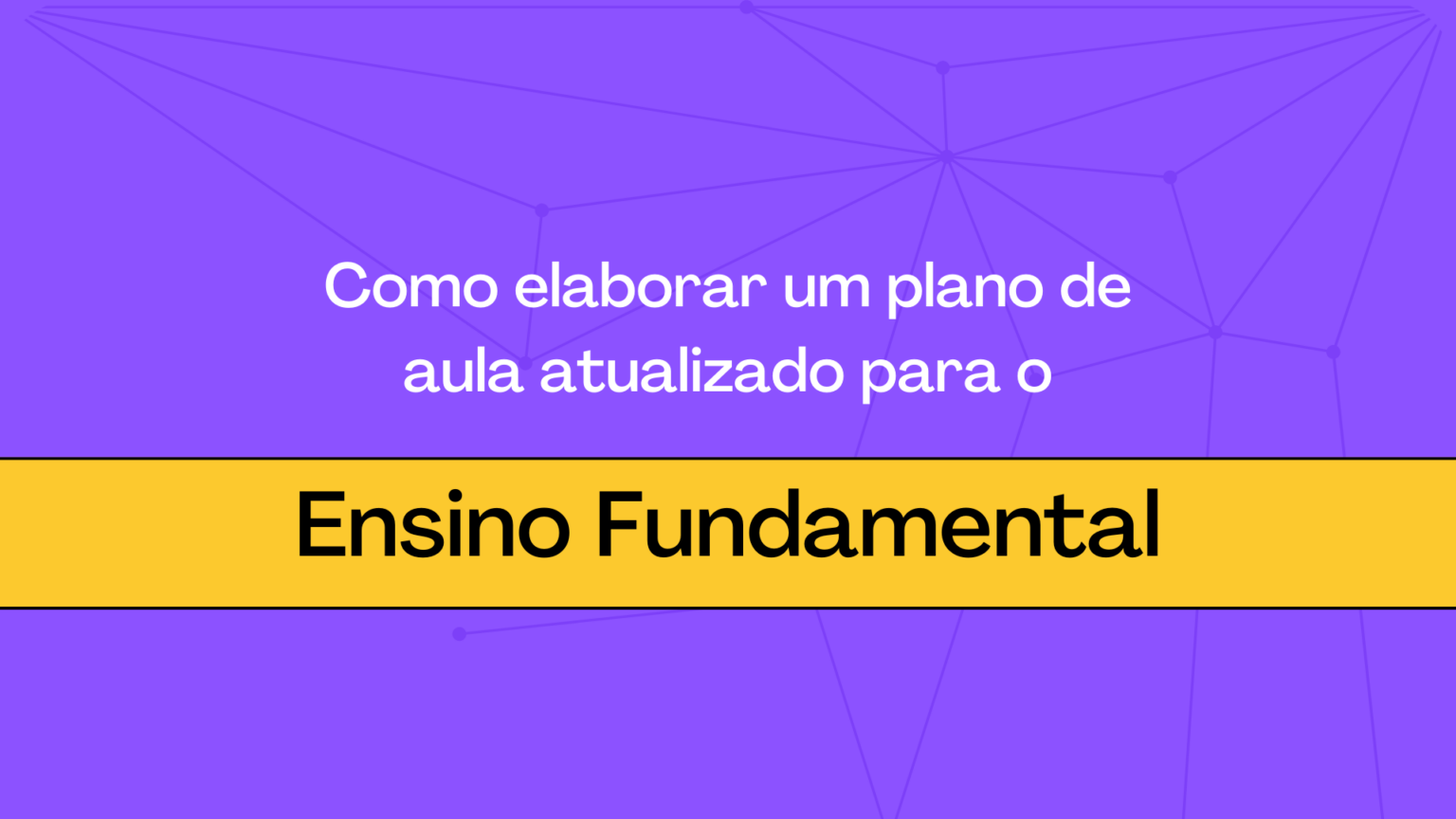 Como elaborar um plano de aula atualizado para o Ensino Fundamental – MakerZine